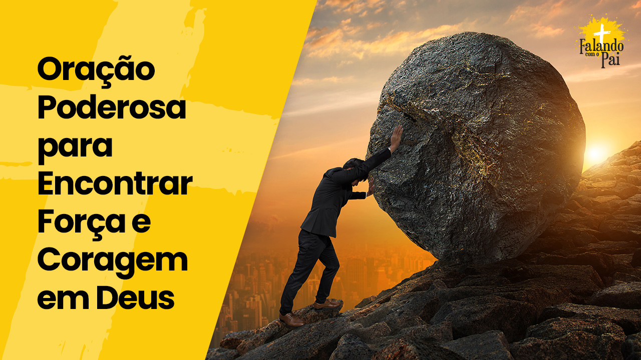 Oração Poderosa para Encontrar Força e Coragem em Deus - Falando com o Pai